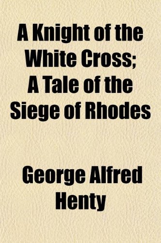 A Knight of the White Cross; A Tale of the Siege of Rhodes : Henty ...