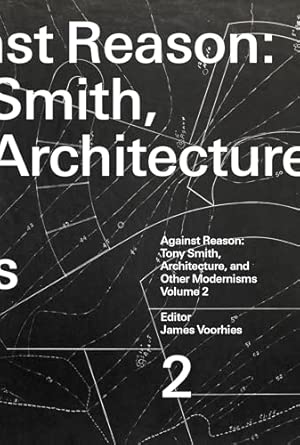 Against Reason, Volume 2: Tony Smith, Architecture, and Other ...