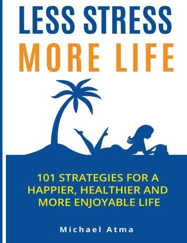Less Stress More Life: 101 Strategies for a happier, healthier, and ...