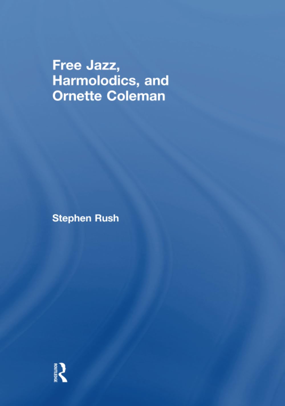Free Jazz, Harmolodics, and Ornette Coleman: Rush, Stephen ...
