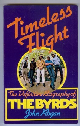 Timeless Flight: The Definitive Biography of the Byrds: Rogan, Johnny ...