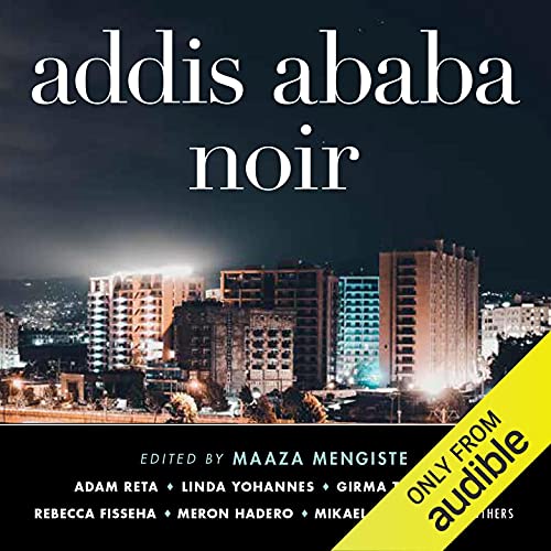 Addis Ababa Noir: Akashic Books: Noir (Audio Download): Maaza Mengiste ...