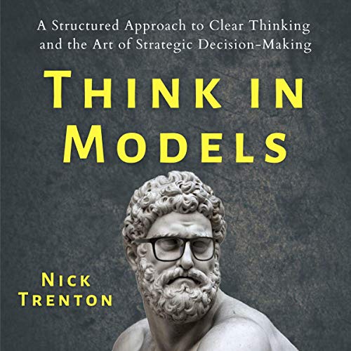 Think in Models: A Structured Approach to Clear Thinking and the Art of ...