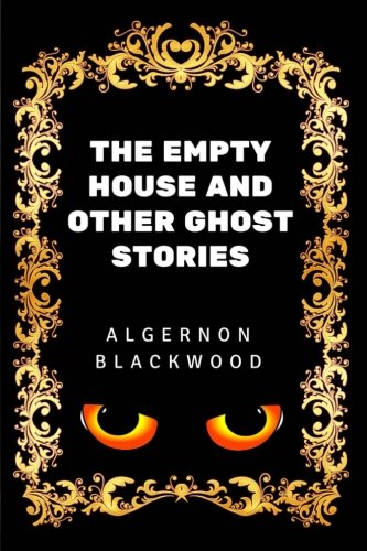The Empty House and Other Ghost Stories: By Algernon Blackwood ...