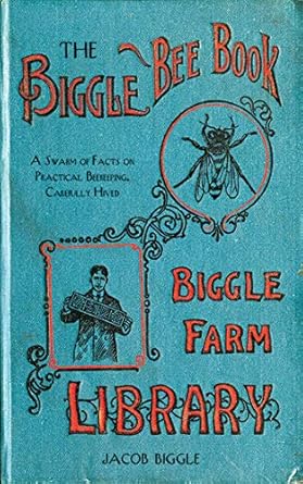 The Biggle Bee Book: A Swarm of Facts on Practical Beekeeping, Carefully Hived: Biggle, Jacob ...