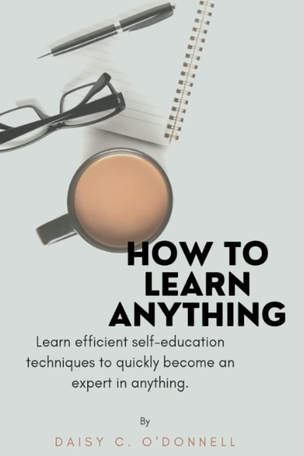 How To Learn Anything: Learn efficient self-education techniques to ...