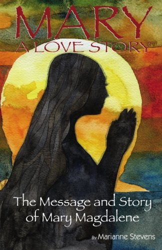 Mary: A Love Story: The Message and Story of Mary Magdalene: Stevens ...