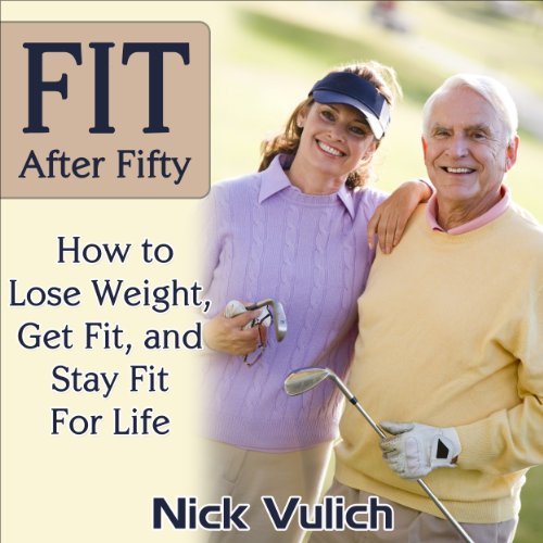 Fit After Fifty: How to Lose Weight, Get Fit, and Stay Fit For Life ...