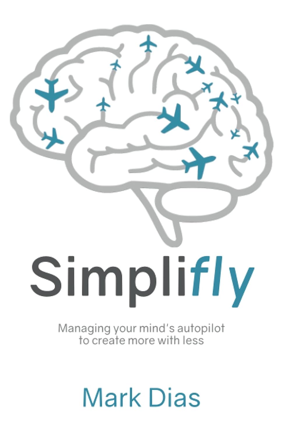Simplifly: Managing your mind’s autopilot to create more with less ...