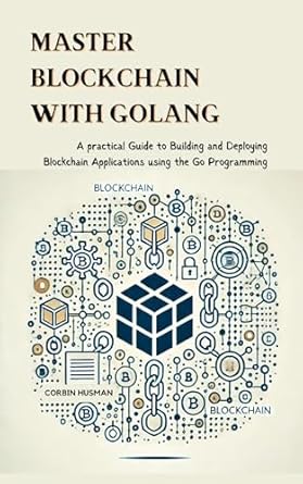 Master Blockchain with Golang: A practical Guide to Building and Deploying Blockchain ...