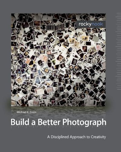 Build a Better Photograph: A Disciplined Approach to Creativity ...