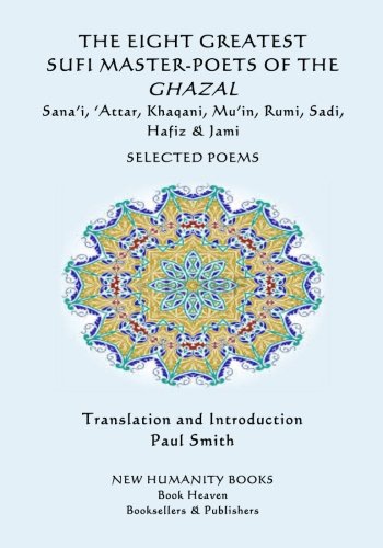 The Eight Greatest Sufi Master-Poets of the Ghazal: Sana'i, 'Attar, Mu ...