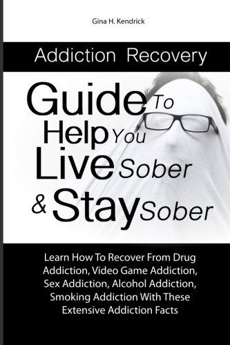 Addiction Recovery Guide To Help You Live Sober & Stay Sober: Learn How ...