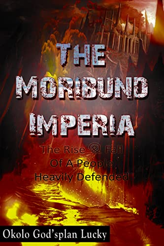 THE MORIBUND IMPERIA: The Rise & Fall Of A People Heavily Defended ...