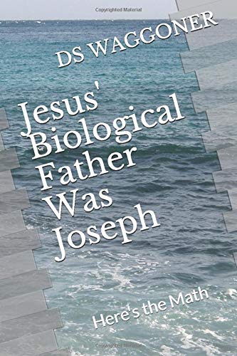 Jesus' Biological Father Was Joseph: Here's the Math: Waggoner, DS ...