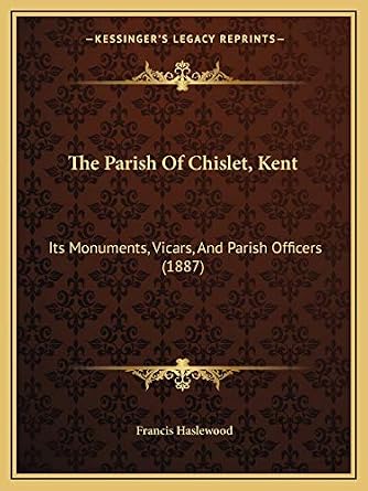 The Parish Of Chislet, Kent: Its Monuments, Vicars, And Parish Officers ...