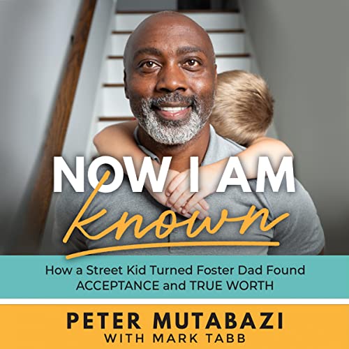 Now I Am Known: How a Street Kid Turned Foster Dad Found Acceptance and ...