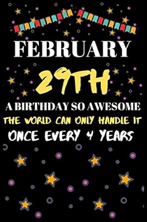 February 29th a Birthday So Awesome the World Can Only Handle It Once ...