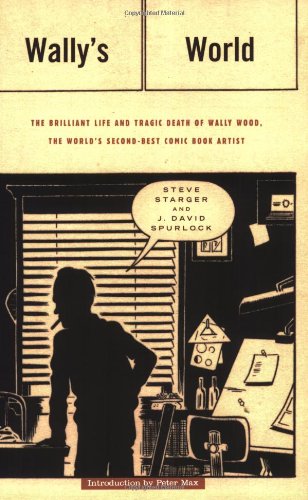 Wally's World: The Brilliant Life and Tragic Death of Wally Wood, the ...