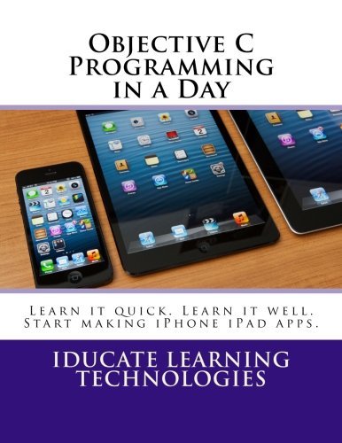 Objective C Programming in a Day: Learn it quick. Learn it well. Start Programming. by Iducate ...