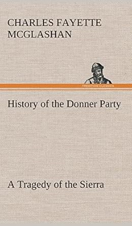 History of the Donner Party, a Tragedy of the Sierra: McGlashan, C F ...