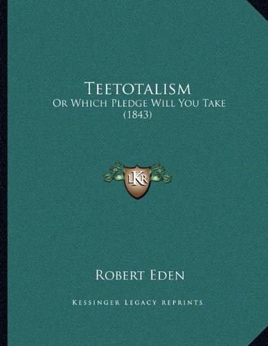 Teetotalism: Or Which Pledge Will You Take (1843): Eden, Robert ...