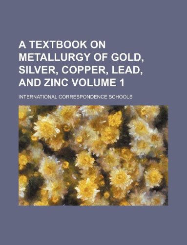 A Textbook on Metallurgy of Gold, Silver, Copper, Lead, and Zinc Volume ...