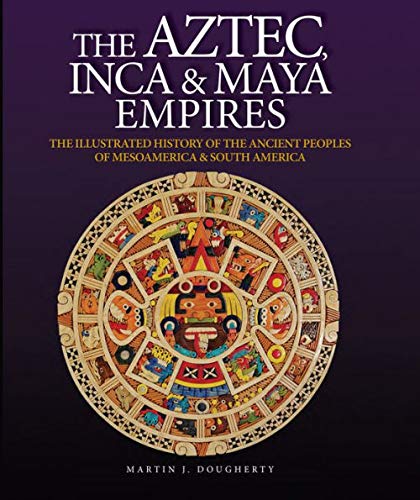 Aztec, Inca & Maya Empires: The Illustrated History of the Ancient ...
