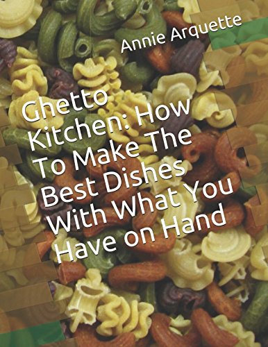 Ghetto Kitchen: How To Make The Best Dishes With What You Have on Hand ...