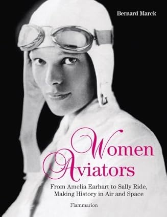 Women Aviators: From Amelia Earhart to Sally Ride, Making History in ...