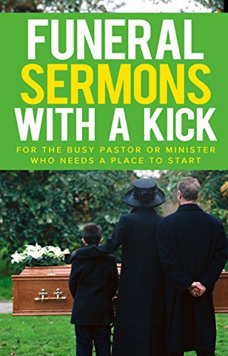 Funeral Sermons With A Kick: For the Busy Pastor or Minister Who Needs ...