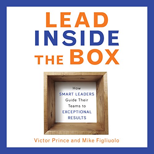 Lead Inside the Box: How Smart Leaders Guide Their Teams to Exceptional ...