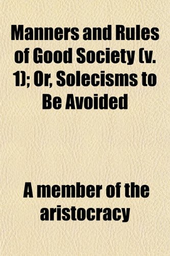 Manners and Rules of Good Society (Volume 1); Or, Solecisms to Be ...