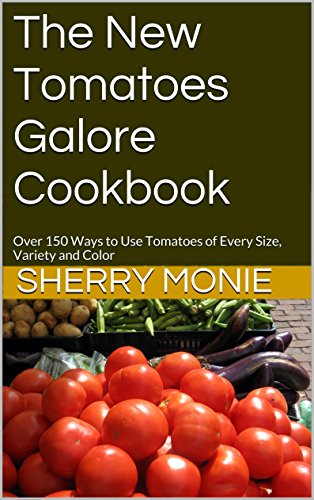 The New Tomatoes Galore Cookbook: Over 150 Ways to Use Tomatoes of ...