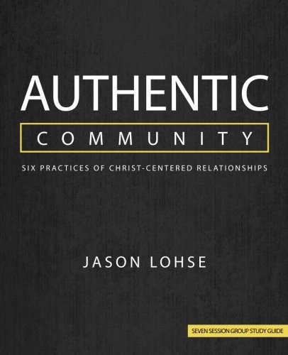 Authentic Community: Six Practices of Christ-Centered Relationships ...
