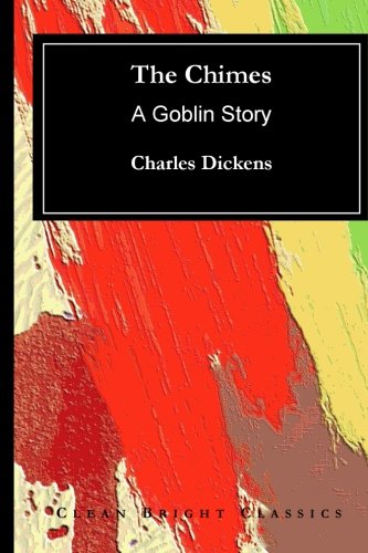 The Chimes: A Goblin Story: Dickens, Charles, Clean Bright Classics ...