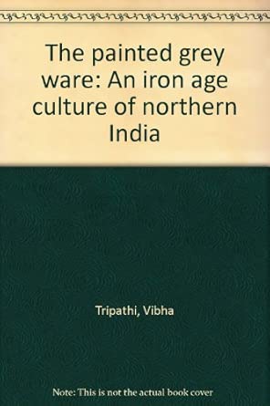 The painted grey ware: An iron age culture of northern India: Tripathi ...