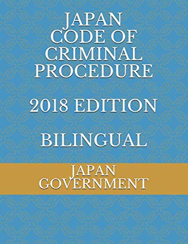 JAPAN CODE OF CRIMINAL PROCEDURE 2018 EDITION BILINGUAL: GOVERNMENT ...