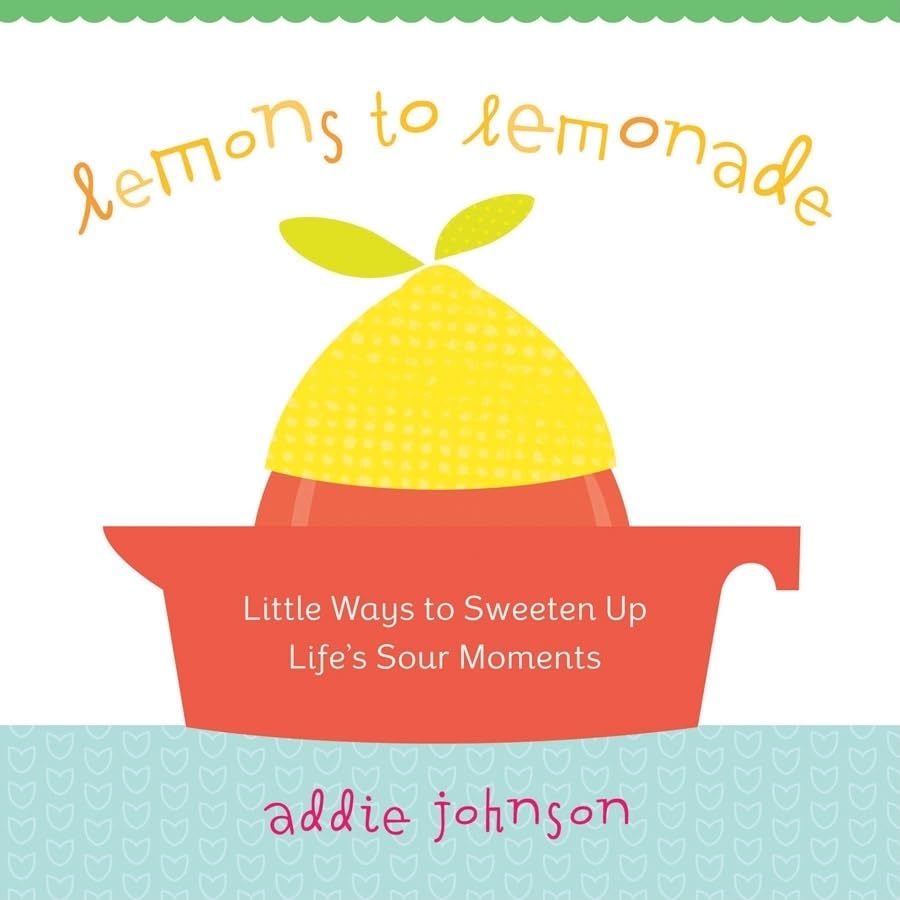 Lemons to Lemonade: Little Ways to Sweeten Up Life's Sour Moments ...