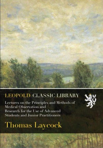 Lectures on the Principles and Methods of Medical Observation and ...