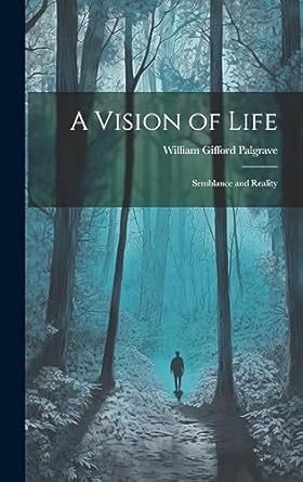 A Vision of Life; Semblance and Reality: Palgrave, William Gifford ...