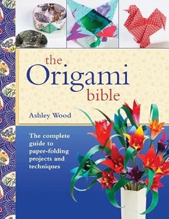Origami Bible: The Complete Guide to Paper-Folding Projects and ...