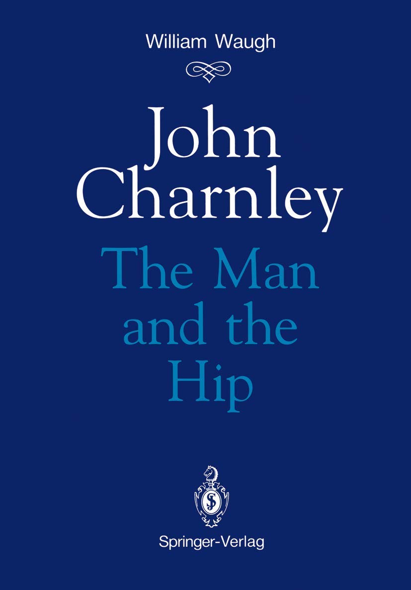 John Charnley: The Man and the Hip: 9783540195870: Medicine & Health ...