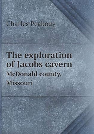 The Exploration of Jacobs Cavern McDonald County, Missouri: Peabody ...