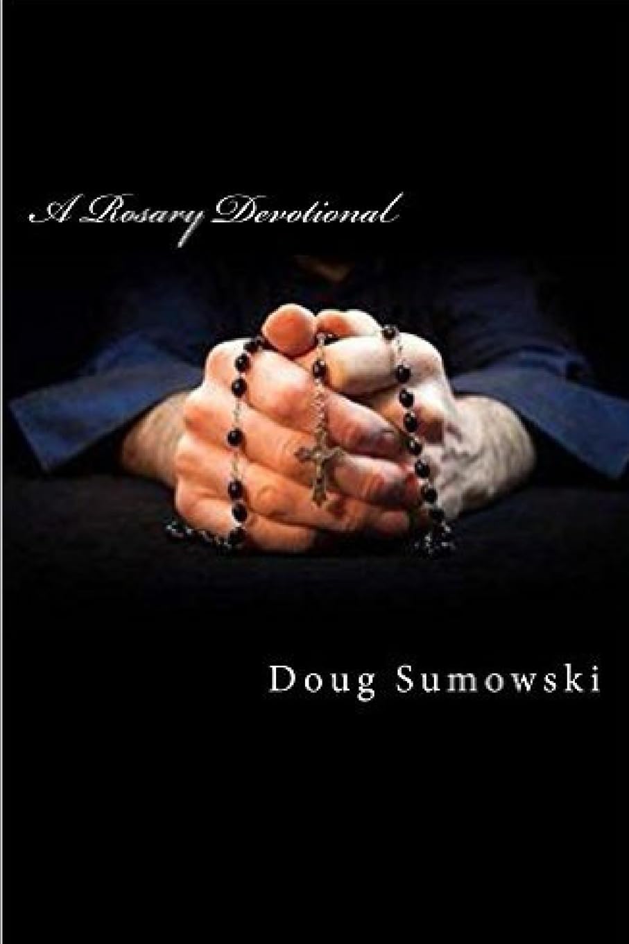 A Rosary Devotional: Learning to Pray Using the Rosary: Sumowski, Doug ...