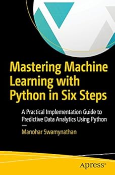 Mastering Machine Learning with Python in Six Steps: A Practical Implementation Guide to ...