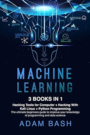 Machine Learning: 3 books in 1: - Hacking Tools for Computer + Hacking With Kali Linux + Python ...