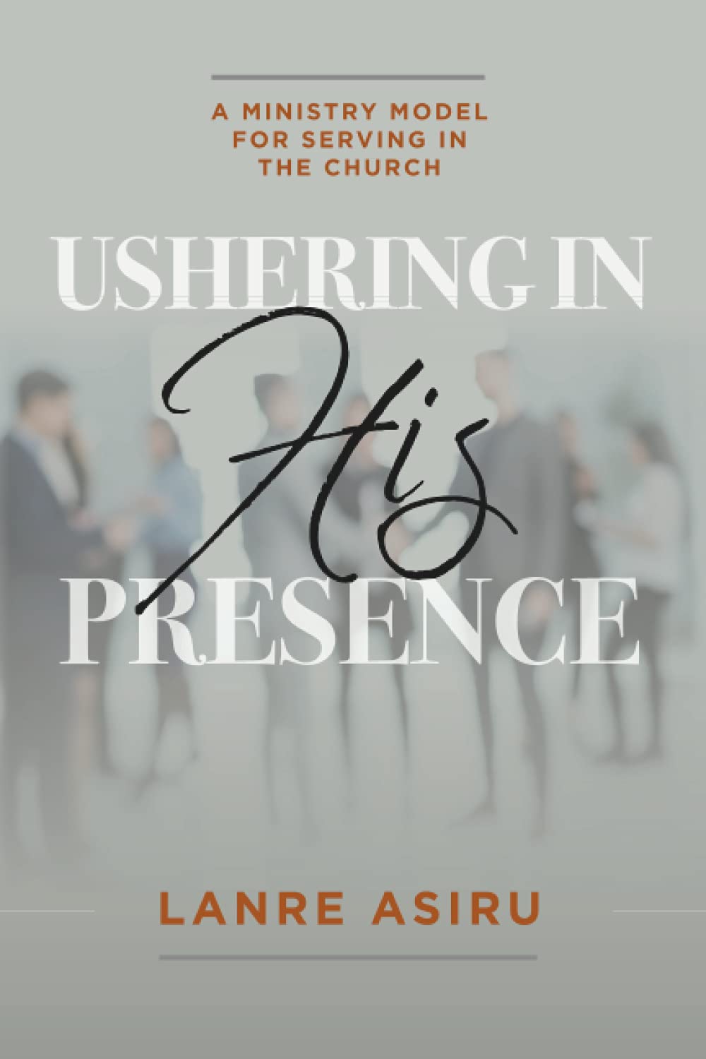 Ushering In His Presence: A Ministry Model for Serving in the Church ...