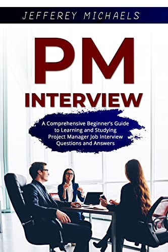 PM Interview: A Comprehensive Beginner's Guide to Learning and Studying Project Manager Job ...