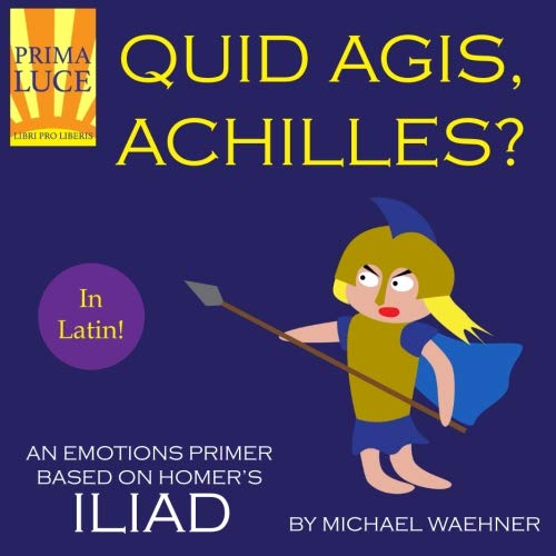 Quid Agis, Achilles? (Homer's Iliad) (Latin Edition): Waehner, Michael ...